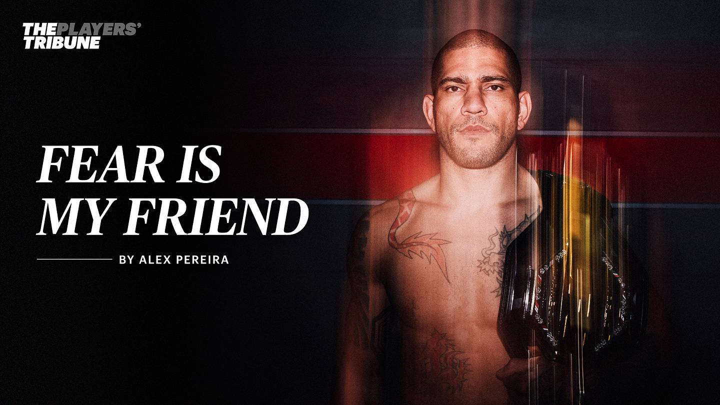 Fear Is My Friend by Alex Pereira | The Players’ Tribune